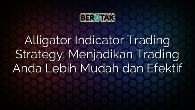 √ Alligator Indicator Trading Strategy: Menjadikan Trading Anda Lebih ... √ Alligator Indicator Trading Strategy: Menjadikan Trading Anda Lebih ...