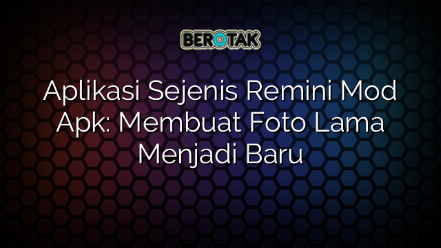 √ Aplikasi Sejenis Remini Mod Apk: Membuat Foto Lama Menjadi Baru √ Aplikasi Sejenis Remini Mod Apk: Membuat Foto Lama Menjadi Baru