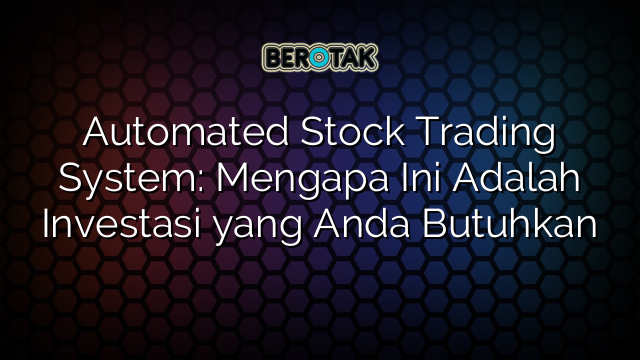 √ Automated Stock Trading System: Mengapa Ini Adalah Investasi yang ... √ Automated Stock Trading System: Mengapa Ini Adalah Investasi yang ...