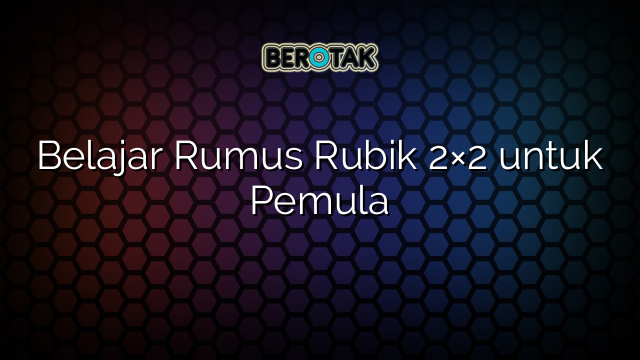 √ Belajar Rumus Rubik 2x2 untuk Pemula √ Belajar Rumus Rubik 2x2 untuk Pemula
