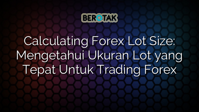 √ Calculating Forex Lot Size: Mengetahui Ukuran Lot yang Tepat Untuk ... √ Calculating Forex Lot Size: Mengetahui Ukuran Lot yang Tepat Untuk ...