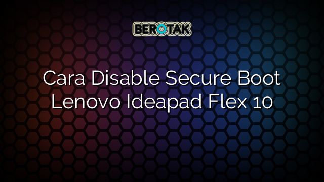 √ Cara Disable Secure Boot Lenovo Ideapad Flex 10 √ Cara Disable Secure Boot Lenovo Ideapad Flex 10