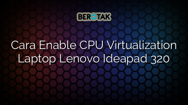 √ Cara Enable CPU Virtualization Laptop Lenovo Ideapad 320 √ Cara Enable CPU Virtualization Laptop Lenovo Ideapad 320