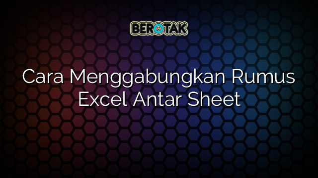 √ Cara Menggabungkan Rumus Excel Antar Sheet √ Cara Menggabungkan Rumus Excel Antar Sheet