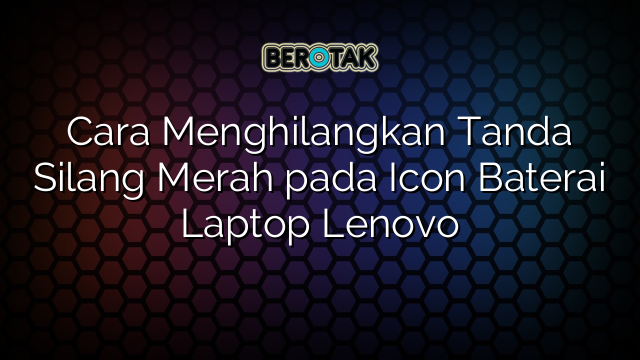 √ Cara Menghilangkan Tanda Silang Merah pada Icon Baterai Laptop Lenovo √ Cara Menghilangkan Tanda Silang Merah pada Icon Baterai Laptop Lenovo