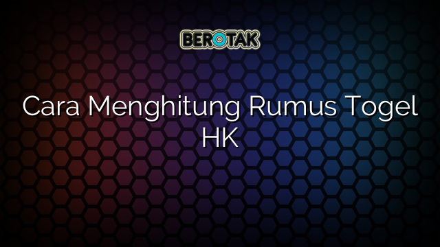 √ Cara Menghitung Rumus Togel HK √ Cara Menghitung Rumus Togel HK