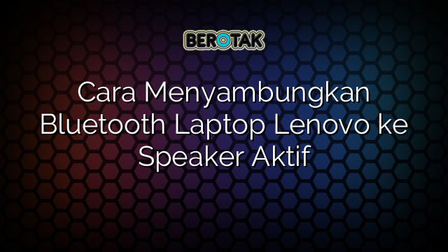 √ Cara Menyambungkan Bluetooth Laptop Lenovo ke Speaker Aktif √ Cara Menyambungkan Bluetooth Laptop Lenovo ke Speaker Aktif