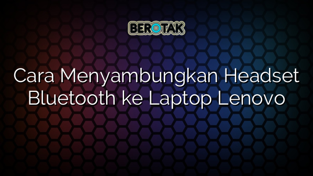 √ Cara Menyambungkan Headset Bluetooth ke Laptop Lenovo √ Cara Menyambungkan Headset Bluetooth ke Laptop Lenovo