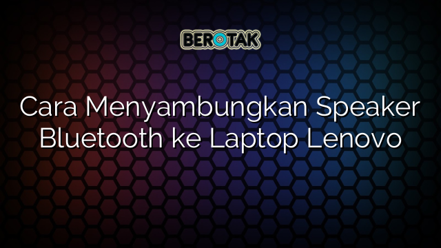 √ Cara Menyambungkan Speaker Bluetooth ke Laptop Lenovo √ Cara Menyambungkan Speaker Bluetooth ke Laptop Lenovo