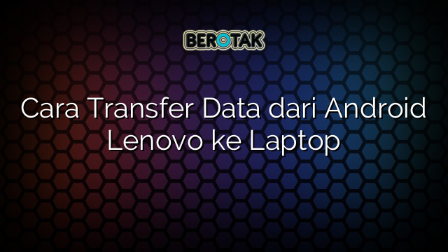 √ Cara Transfer Data dari Android Lenovo ke Laptop √ Cara Transfer Data dari Android Lenovo ke Laptop