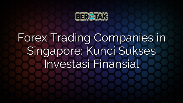 √ Forex Trading Companies in Singapore: Kunci Sukses Investasi Finansial √ Forex Trading Companies in Singapore: Kunci Sukses Investasi Finansial