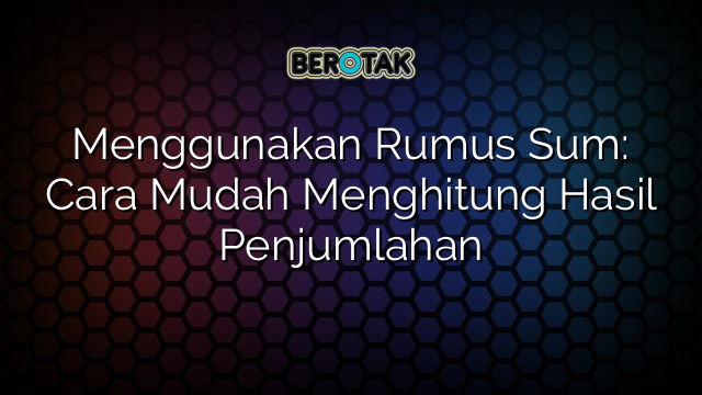 √ Menggunakan Rumus Sum: Cara Mudah Menghitung Hasil Penjumlahan √ Menggunakan Rumus Sum: Cara Mudah Menghitung Hasil Penjumlahan