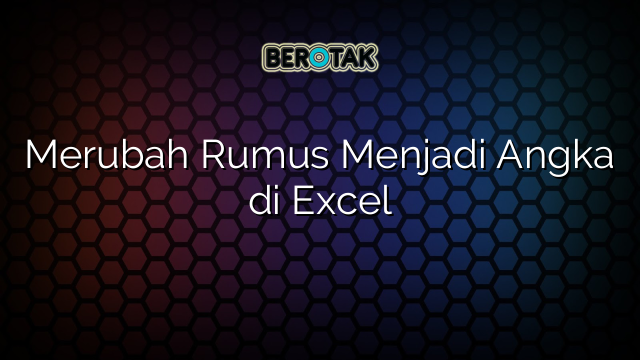 √ Merubah Rumus Menjadi Angka di Excel √ Merubah Rumus Menjadi Angka di Excel