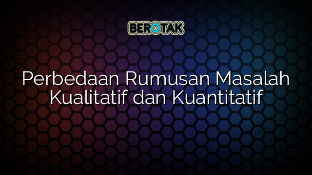√ Perbedaan Rumusan Masalah Kualitatif dan Kuantitatif √ Perbedaan Rumusan Masalah Kualitatif dan Kuantitatif
