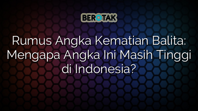 √ Rumus Angka Kematian Balita: Mengapa Angka Ini Masih Tinggi di Indonesia? √ Rumus Angka Kematian Balita: Mengapa Angka Ini Masih Tinggi di Indonesia?