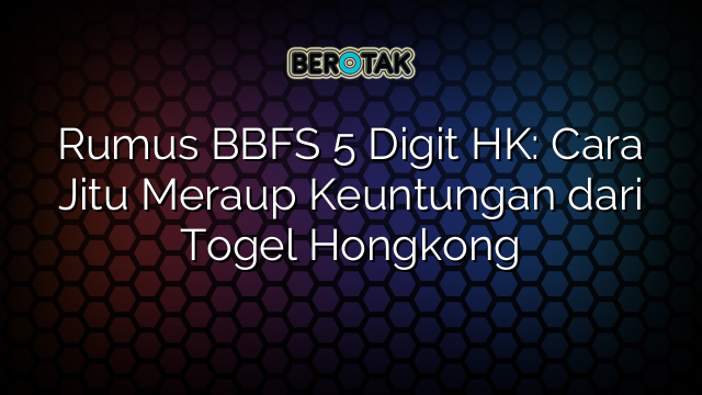 √ Rumus BBFS 5 Digit HK: Cara Jitu Meraup Keuntungan dari Togel Hongkong √ Rumus BBFS 5 Digit HK: Cara Jitu Meraup Keuntungan dari Togel Hongkong