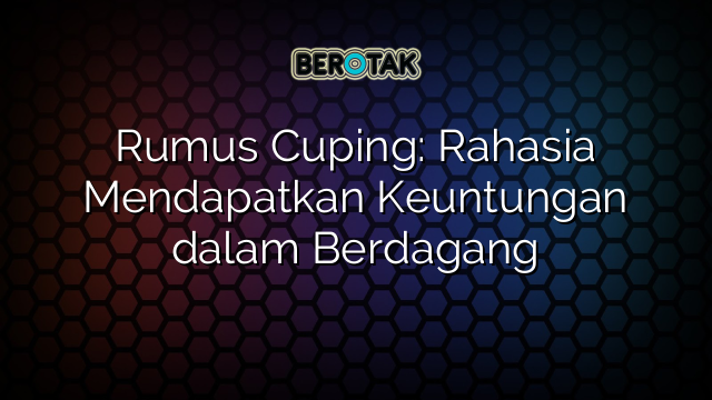 √ Rumus Cuping: Rahasia Mendapatkan Keuntungan dalam Berdagang √ Rumus Cuping: Rahasia Mendapatkan Keuntungan dalam Berdagang