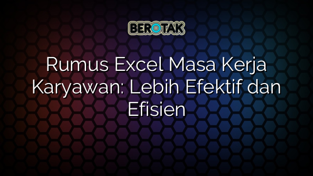 √ Rumus Excel Masa Kerja Karyawan: Lebih Efektif dan Efisien √ Rumus Excel Masa Kerja Karyawan: Lebih Efektif dan Efisien