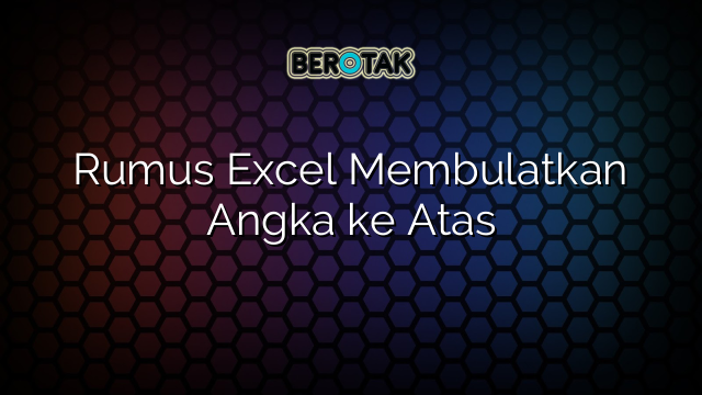 √ Rumus Excel Membulatkan Angka ke Atas √ Rumus Excel Membulatkan Angka ke Atas