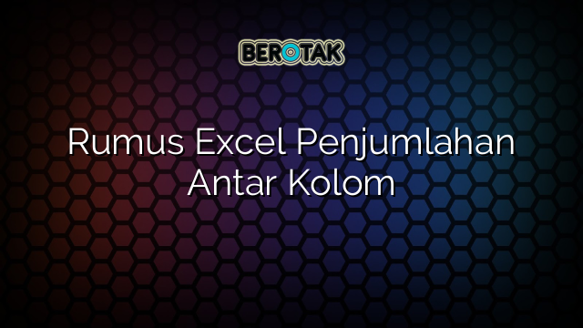 √ Rumus Excel Penjumlahan Antar Kolom √ Rumus Excel Penjumlahan Antar Kolom