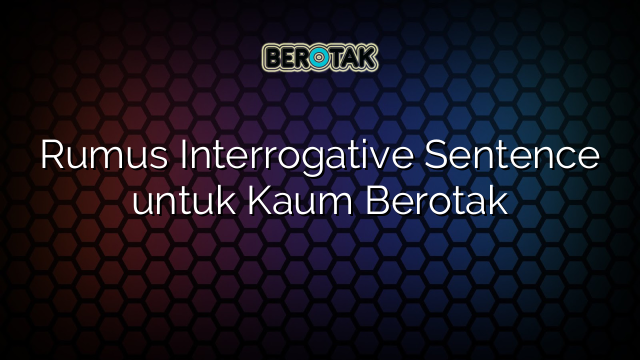 √ Rumus Interrogative Sentence untuk Kaum Berotak √ Rumus Interrogative Sentence untuk Kaum Berotak