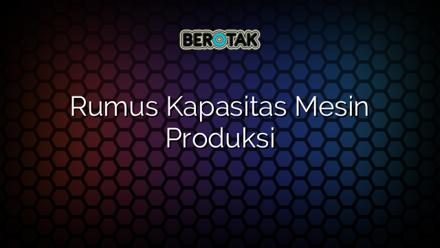 √ Rumus Kapasitas Mesin Produksi √ Rumus Kapasitas Mesin Produksi