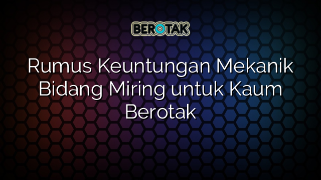 √ Rumus Keuntungan Mekanik Bidang Miring untuk Kaum Berotak √ Rumus Keuntungan Mekanik Bidang Miring untuk Kaum Berotak