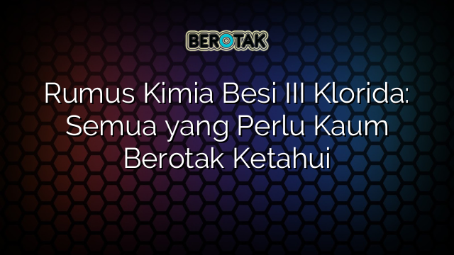 √ Rumus Kimia Besi III Klorida: Semua yang Perlu Kaum Berotak Ketahui √ Rumus Kimia Besi III Klorida: Semua yang Perlu Kaum Berotak Ketahui