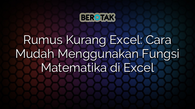 √ Rumus Kurang Excel: Cara Mudah Menggunakan Fungsi Matematika di Excel √ Rumus Kurang Excel: Cara Mudah Menggunakan Fungsi Matematika di Excel