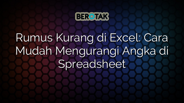 √ Rumus Kurang di Excel: Cara Mudah Mengurangi Angka di Spreadsheet √ Rumus Kurang di Excel: Cara Mudah Mengurangi Angka di Spreadsheet
