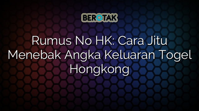 √ Rumus No HK: Cara Jitu Menebak Angka Keluaran Togel Hongkong √ Rumus No HK: Cara Jitu Menebak Angka Keluaran Togel Hongkong