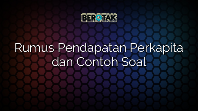 √ Rumus Pendapatan Perkapita dan Contoh Soal √ Rumus Pendapatan Perkapita dan Contoh Soal