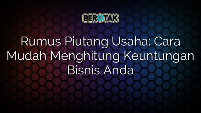 √ Rumus Piutang Usaha: Cara Mudah Menghitung Keuntungan Bisnis Anda √ Rumus Piutang Usaha: Cara Mudah Menghitung Keuntungan Bisnis Anda