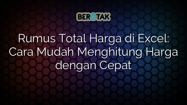 √ Rumus Total Harga di Excel: Cara Mudah Menghitung Harga dengan Cepat √ Rumus Total Harga di Excel: Cara Mudah Menghitung Harga dengan Cepat