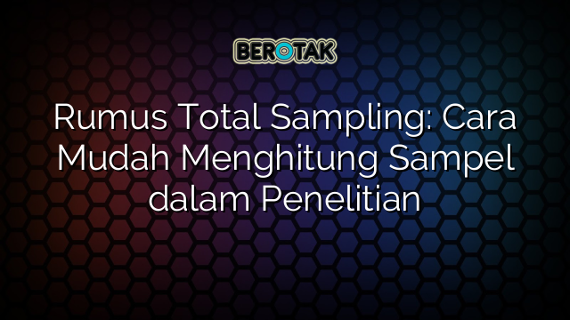√ Rumus Total Sampling: Cara Mudah Menghitung Sampel dalam Penelitian √ Rumus Total Sampling: Cara Mudah Menghitung Sampel dalam Penelitian