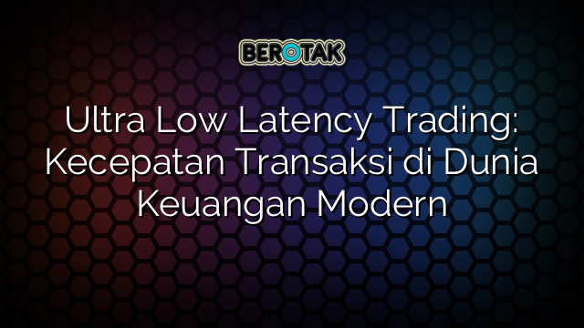 √ Ultra Low Latency Trading: Kecepatan Transaksi di Dunia Keuangan Modern √ Ultra Low Latency Trading: Kecepatan Transaksi di Dunia Keuangan Modern
